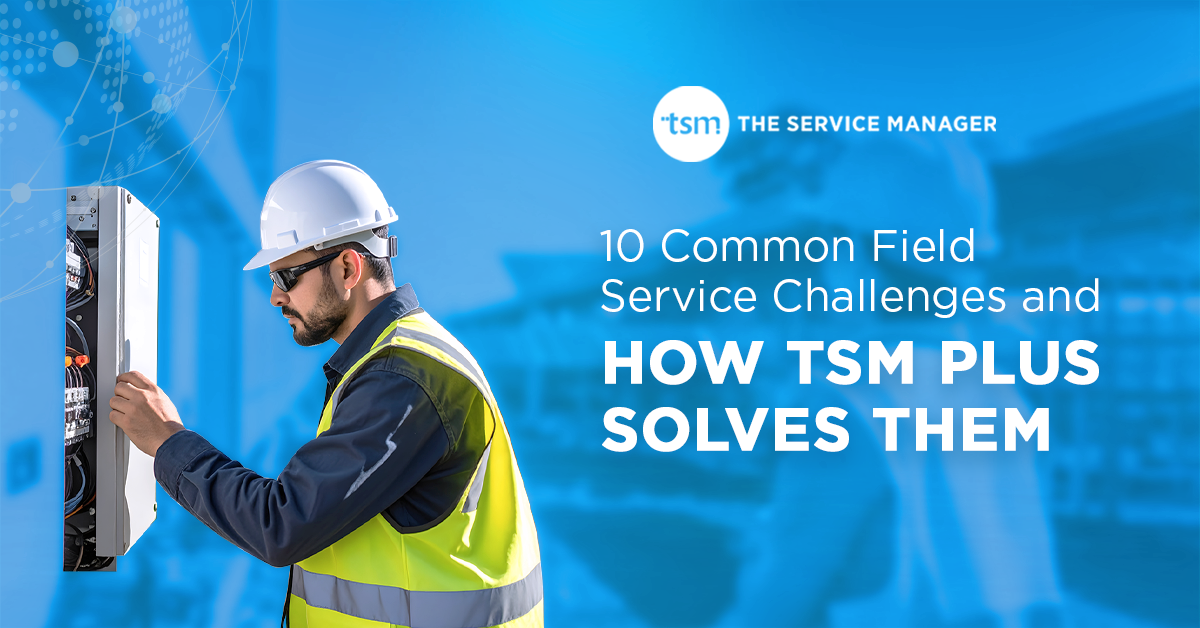 10 Common Field Service Challenges and How TSM Plus Solves Them - TSM The Service Manager - Easy ...