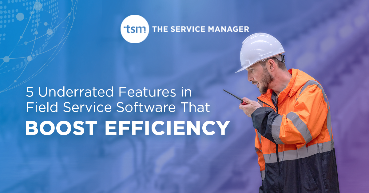 5 Underrated Features in Field Service Software That Boost Efficiency - TSM The Service Manager ...